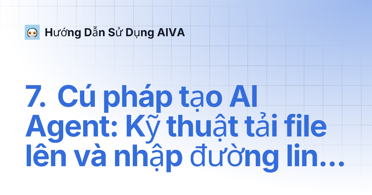 7. Cú pháp tạo AI Agent: Kỹ thuật tải file lên và nhập đường link | Hướng Dẫn Sử Dụng AIVA