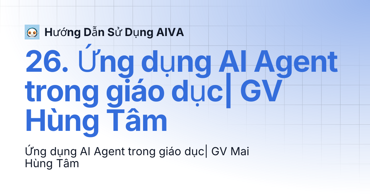 26. Ứng dụng AI Agent trong giáo dục| GV Hùng Tâm | Hướng Dẫn Sử Dụng AIVA