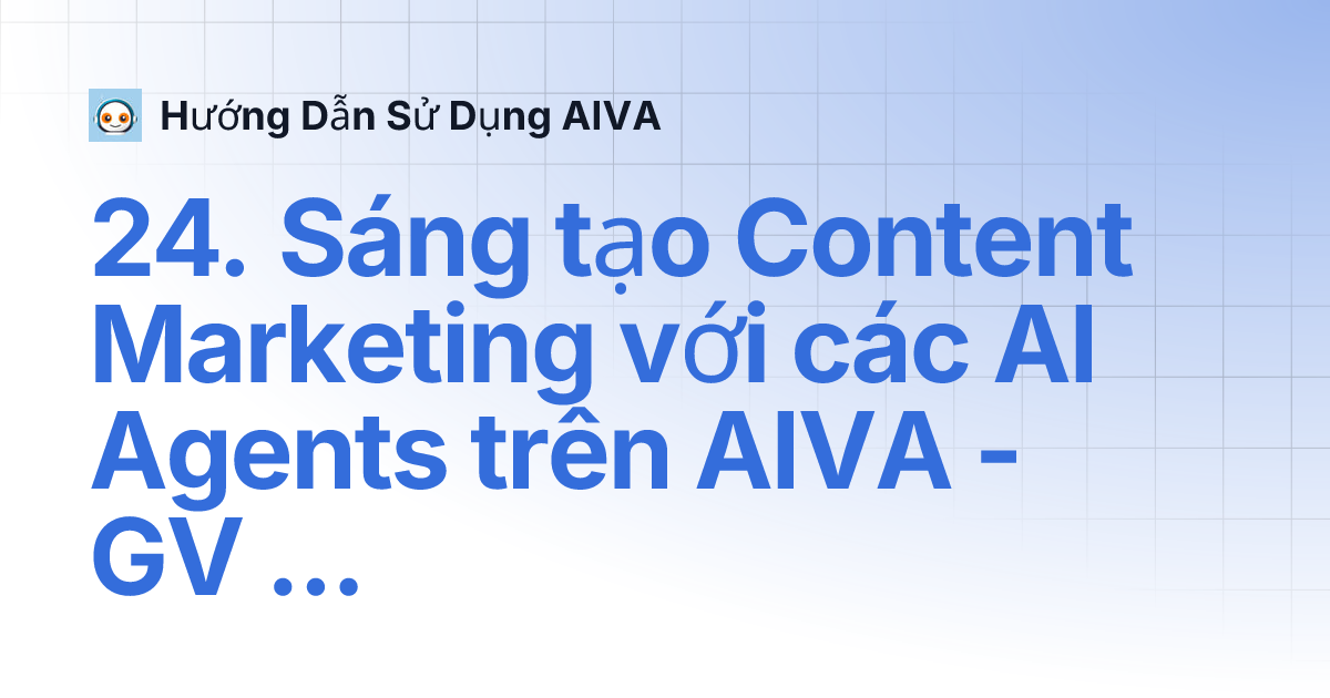 24. Sáng tạo Content Marketing với các AI Agents trên AIVA - GV Nguyễn Thành | Hướng Dẫn Sử Dụng ...